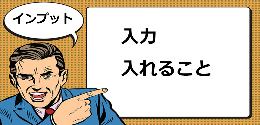 ビジネスにおける「インプット」と「アウトプット」 マナラボ